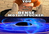 [Image - 656413] | You Dense Motherfucker | Know Your Meme