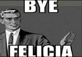Bye felicia | Bye Felicia | Know Your Meme