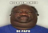 Nego vem cheio de papo | Nego | Know Your Meme