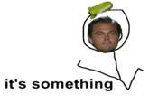 It's Something | Know Your Meme
