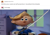 While you were at elf practice I studied the blade | Why Weren't You at ...