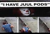 I have Juul Pods | Pennywise in the Sewer | Know Your Meme
