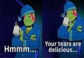 Your Tears are Delicious | Know Your Meme