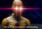 My Goals Are Beyond Your Understanding | Know Your Meme