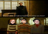 Why Is It When Something Happens, It's Always You Three? | Know Your Meme