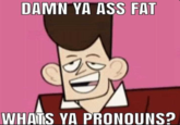 be not afraid of the fat ass | Damn Ya Ass Fat, What's Ya Pronouns ...
