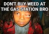 Don't Ever Buy No Weed From The Gas Station Bro | Know Your Meme