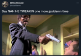 Nah He Tweakin | Know Your Meme