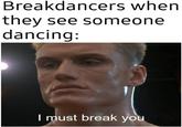 I Must Break You | Know Your Meme