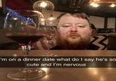 I’m On a Dinner Date What Do I Say He’s So Cute | Know Your Meme