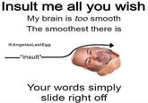 Insult Me All You Wish My Brain Is Too Smooth | Know Your Meme