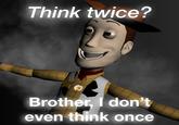 Think Twice? I Don't Even Think Once | Know Your Meme