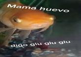 Mamaguevo, Digo Glo Glo Glo / Mama Huevo | Know Your Meme