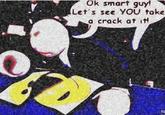 Ok Smart Guy! Let's See YOU Take A Crack At It! | Know Your Meme