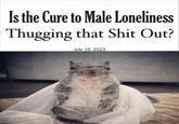 Is the Cure to Male Loneliness Thugging That Shit Out? | Know Your Meme