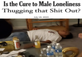 Is the Cure to Male Loneliness Thugging That Shit Out? | Know Your Meme