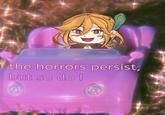 The Horrors Persist But So Do I | Know Your Meme