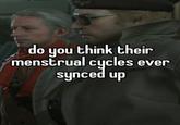 Do You Think Their Periods Ever Synced Up? | Know Your Meme