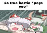 So True Bestie. *Pegs You* | Know Your Meme