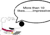 More Than 10 Likes... Impressive | Know Your Meme