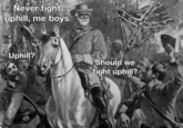 Never Fight Uphill, Me Boys | Know Your Meme