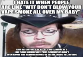 Don't Blow Your Vape Smoke All Over My Baby | Know Your Meme