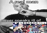 A Real Man Never Speaks Ill Of X | Know Your Meme
