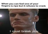 I Must Break You | Know Your Meme