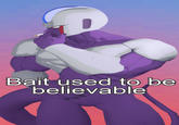 Bait Used to Be Believable | Know Your Meme