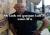 Mi Tink Mi Gwaan Tek Mi Own Life | Know Your Meme