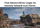 The Masculine Urge to Slowly Bleed Out Here | Know Your Meme