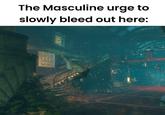 The Masculine Urge to Slowly Bleed Out Here | Know Your Meme
