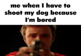 Me When I Have to Shoot My Dog Because I'm Bored | Know Your Meme