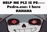 HELP ME PLZ IS PE--- Pedro.exe: I here HAHAHA | Pedro.exe | Know Your Meme