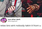 Relax Bro Ain't Nobody Takin' It From U | Know Your Meme