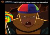 Pathetic! I Wouldn't Even Keep You As A Slave In My Empire! | Know Your Meme