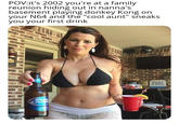 A "meme":https://knowyourmeme.com/memes/memes showing an attractive older woman in a black bikini haind the viewer a beer, captioned, "POV: It's 2002, you're at a family reunion hiding out in Nanna's basement playing "Donkey Kong":https://knowyourmeme.com/memes/subcultures/donkey-kong on your N64 and the 'cool aunt' sneaks you your first drink."