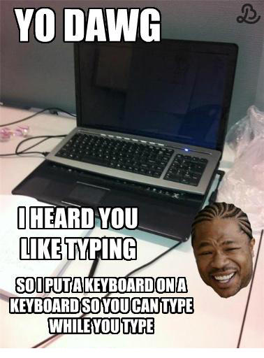 [Image - 185037] | I HEARD YOU LIKE TYPING | Know Your Meme