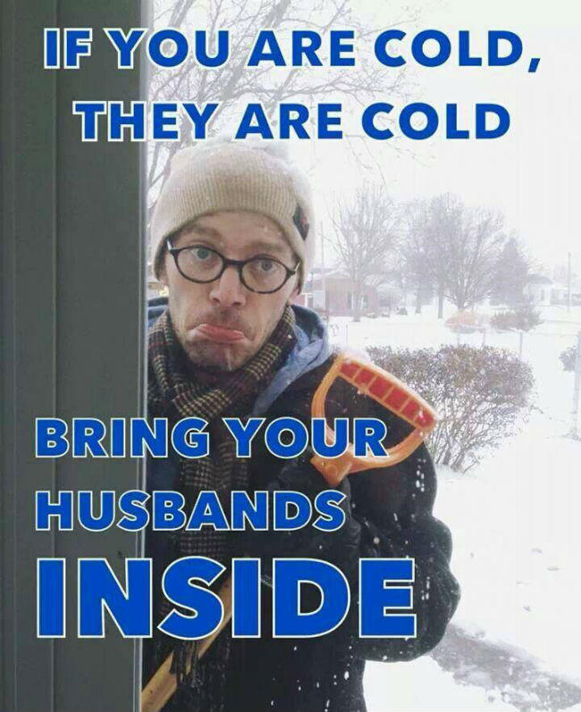 If You Are Cold They Are Cold Bring Your Husbands Inside If You re