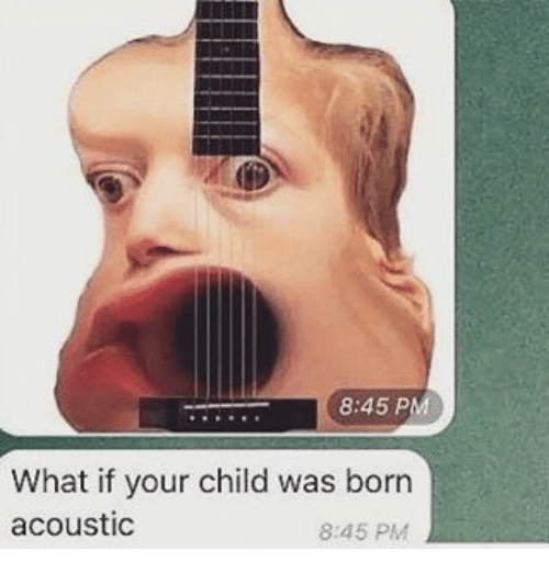 What If Your Child Was Born Acoustic Know Your Meme What If Your Child Was Born Acoustic Know Your Meme
