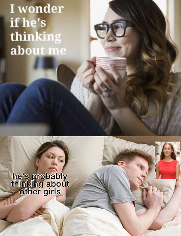 He s A Probably Thinking About Other Girls I Wonder If He s Thinking About Me Know Your Meme