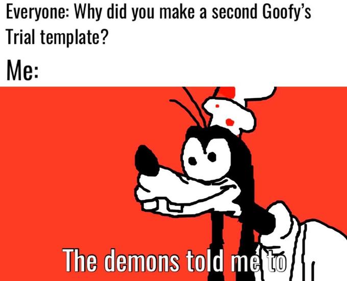 Why Did You Make A Second Goofy s Trial Template I ll Fuckin Do It Again Know Your Meme