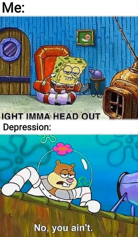 Depression No You Ain t Ight Imma Head Out Know Your Meme