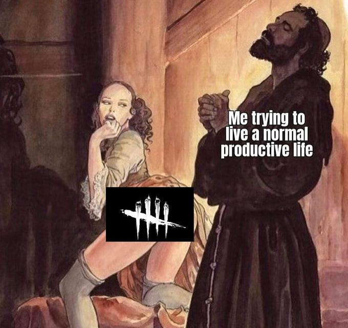 Dead By Daylight Fans Me Trying To Live A Normal Productive Life 