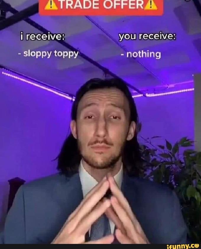 What Is The Meaning Of Sloppy Toppy And Why Is It Referenced In Memes What Is The Meaning Of Sloppy Toppy And Why Is It Referenced In Memes