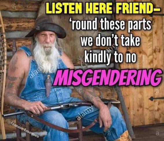 'Round these parts we don't take kindly to no MISGENDERING | Deadnaming ...