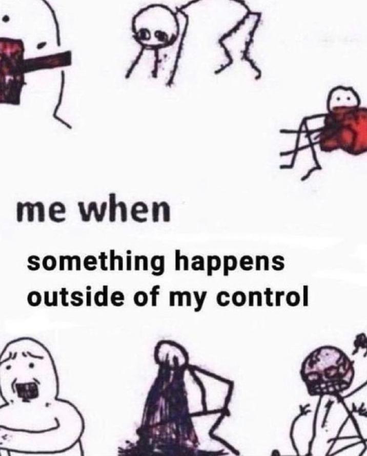 Me when something happens outside of my control | Know Your Meme