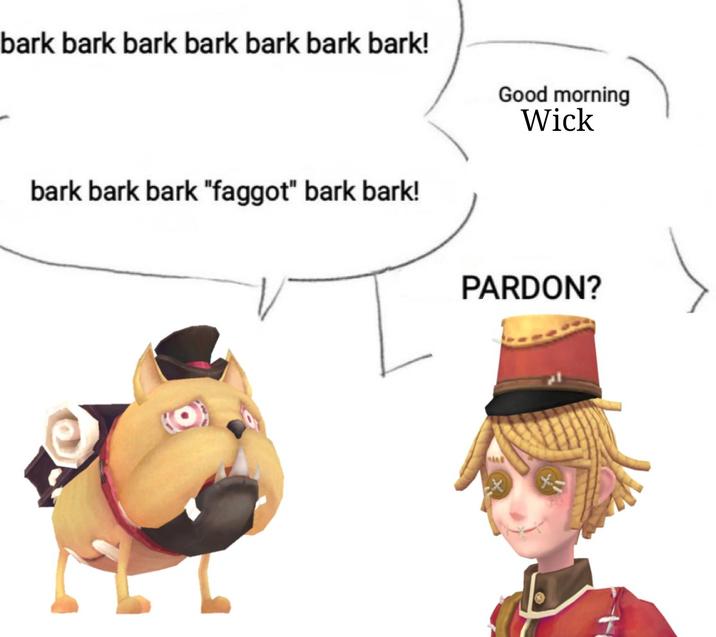 Good Morning Wick | Bark, Bark, *Faggot*, Bark! / Pardon? | Know Your Meme