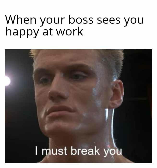 You can't be working hard enough if you're smiling!! | /r/memes | Know ...