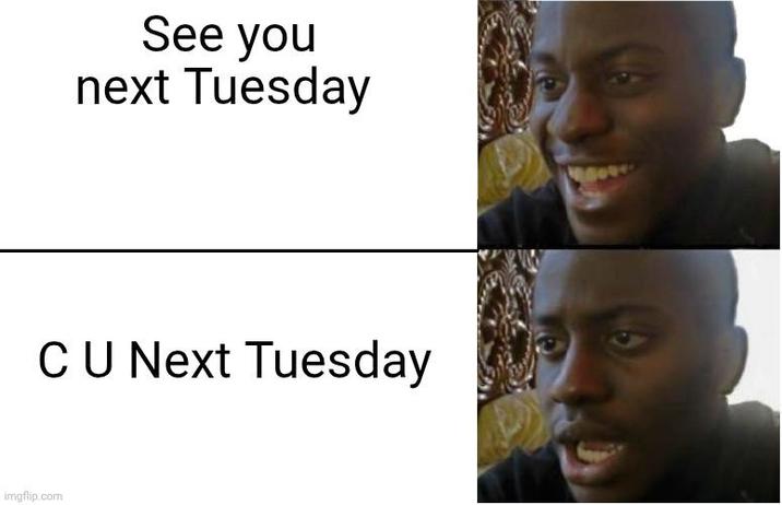 See you next Tuesday | /r/dankmemes | Know Your Meme